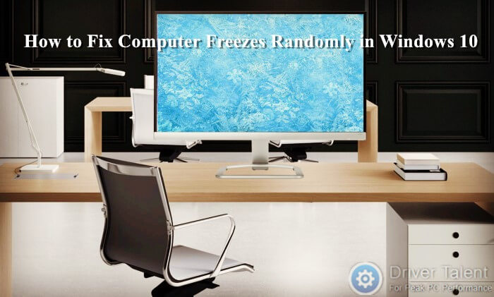 How To Fix Computer Freezes Randomly In Windows 10 Driver Talent How To Fix Computer Freezes Randomly In Windows 10 Driver Talent