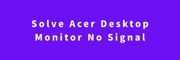 Solve Acer Desktop Monitor No Signal | Driver Talent
